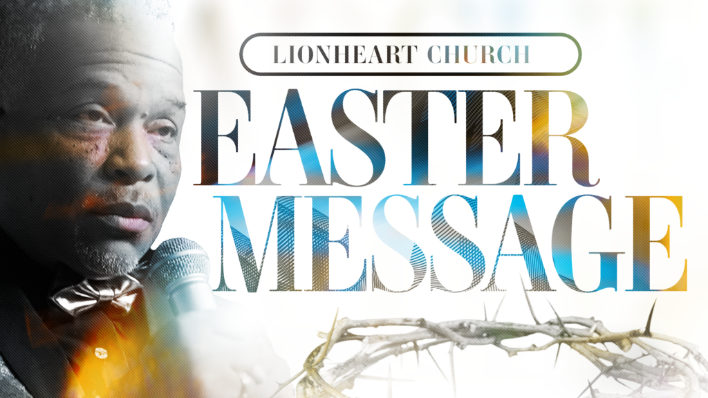 Easter Message - Lionheart Church Lionheart Church